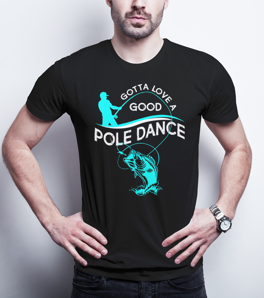 Gotta Love A Good Pole Dance Fishing Fisherman Catch T-Shirt