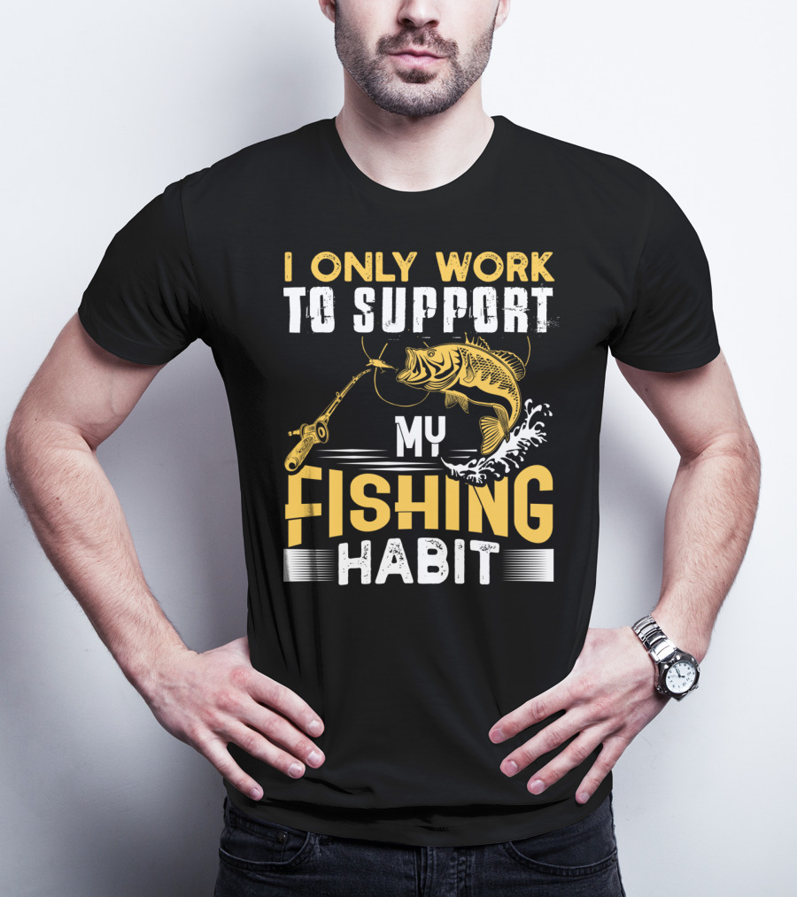 I Only Work To Support My Fishing Habit Funny Fishing Rod And Fish T-Shirt