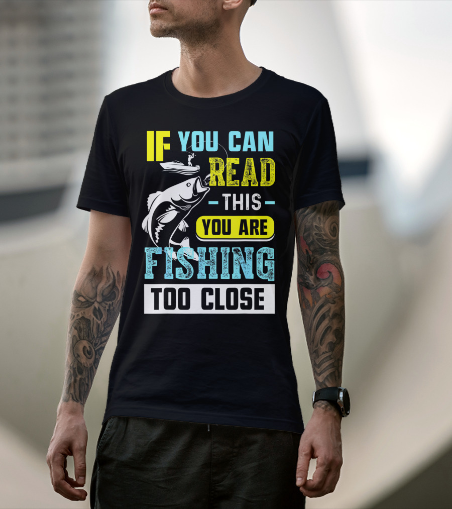 Fishing Alert: If You Can Read This You Are Too Close T-Shirt
