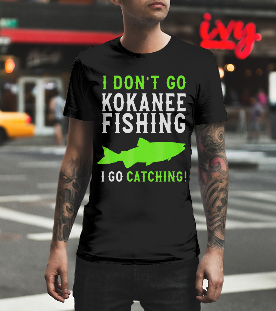 I Don't Go Kokanee Fishing I Go Catching Kokanee Fisherman T-Shirt