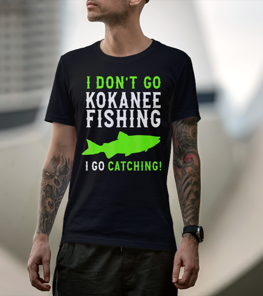 I Don't Go Kokanee Fishing I Go Catching Kokanee Fisherman T-Shirt