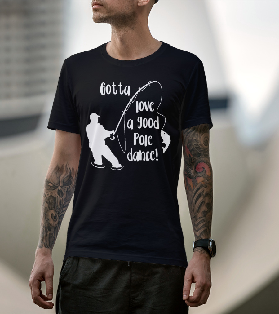 Mens Gotta Love A Good Pole Dance Fun Fishing Fisherman T-Shirt