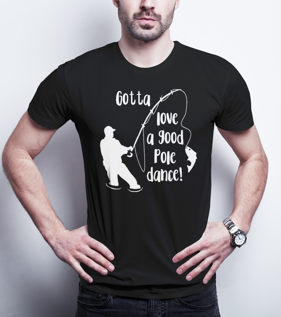 Mens Gotta Love A Good Pole Dance Fun Fishing Fisherman T-Shirt