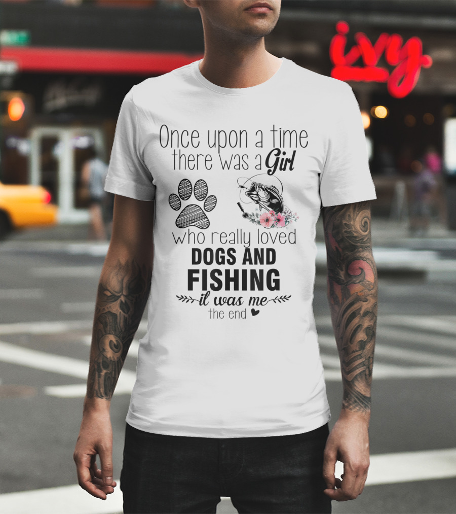 Once Upon A Time There Was A Girl Who Really Loved Dogs And Fishing It Was Me The End T-Shirt