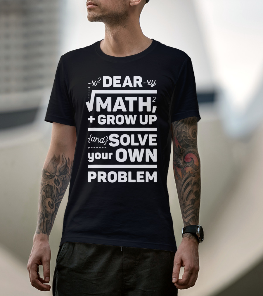 Dear Math Grow Up And Solve Your Own Problem Equation Humor T-Shirt