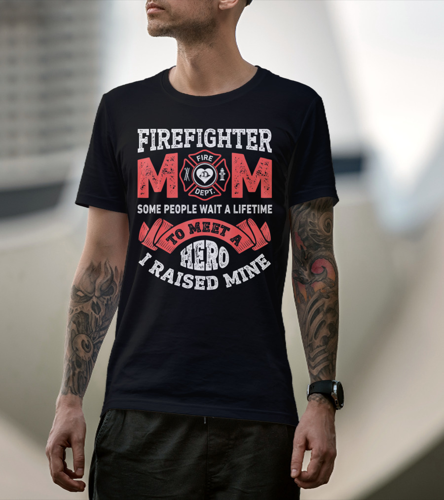 Firefighter Mom Some People Wait A Lifetime To Meet A Hero I Raised Mine T-Shirt