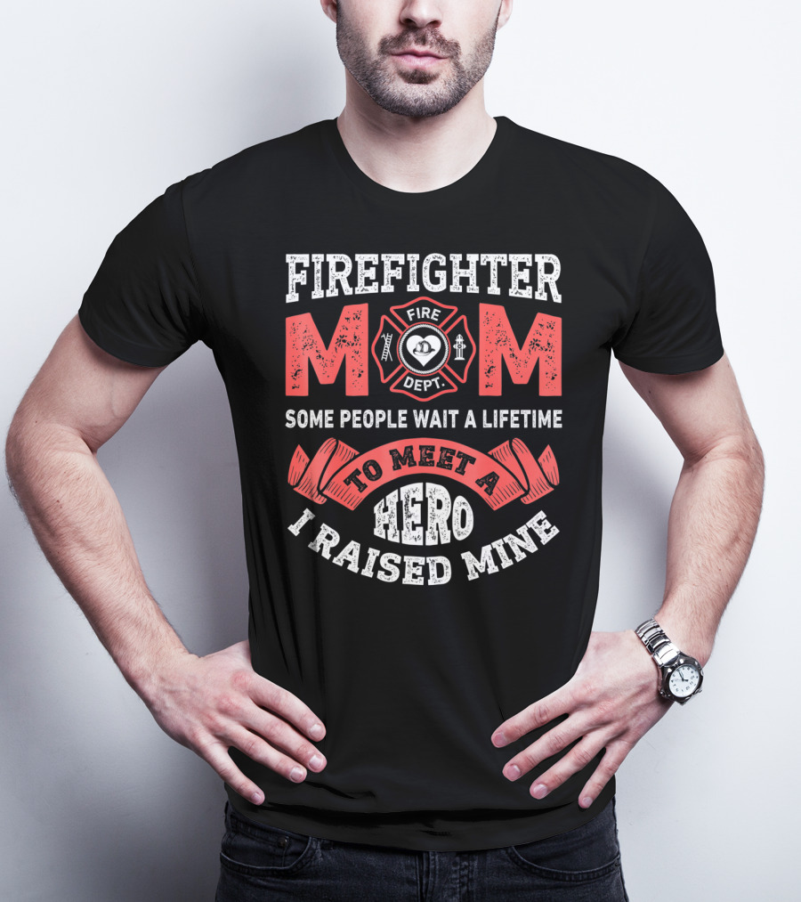 Firefighter Mom Some People Wait A Lifetime To Meet A Hero I Raised Mine T-Shirt