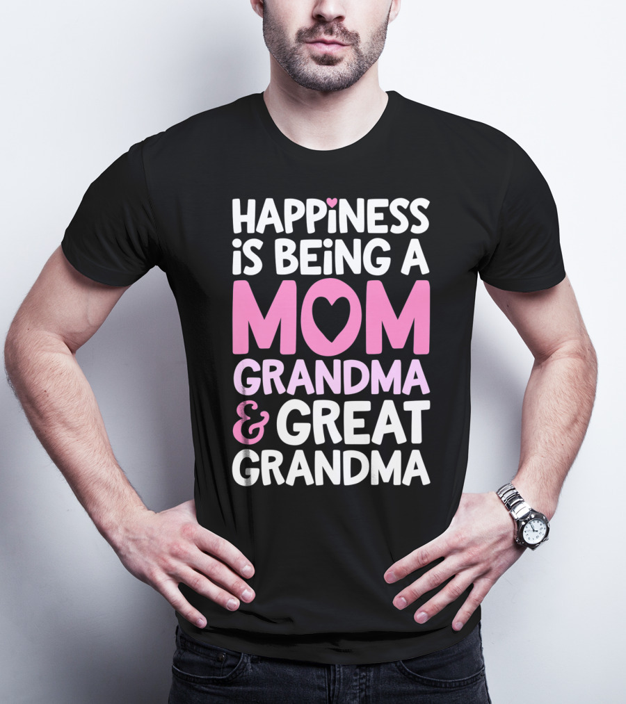 Happiness Is Being A Mom Grandma And Great Grandma T-Shirt