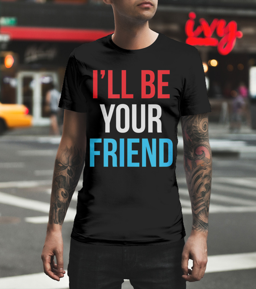 I'LL BE YOUR FRIEND T-Shirt