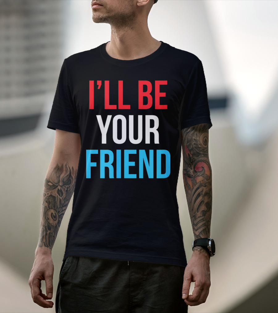 I'LL BE YOUR FRIEND T-Shirt
