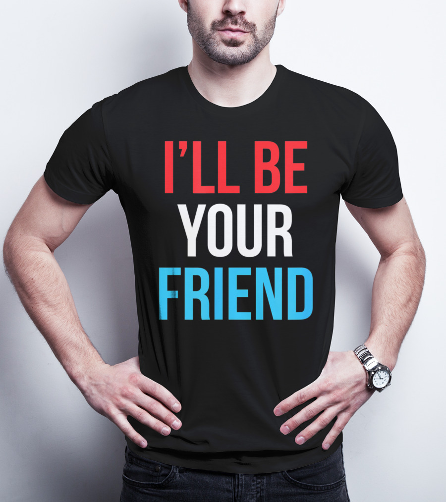 I'LL BE YOUR FRIEND T-Shirt
