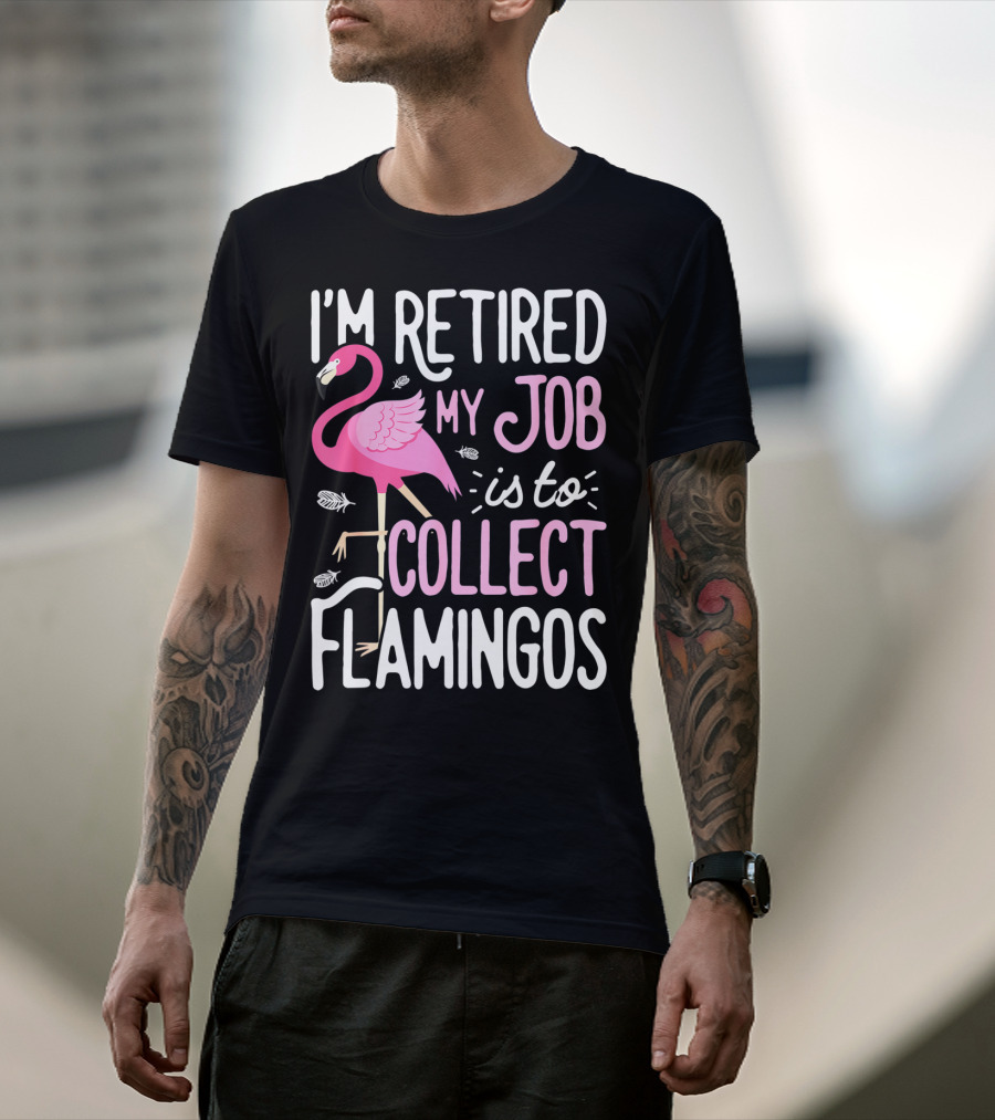 I'm Retired My Job Is To Collect Flamingos T-Shirt