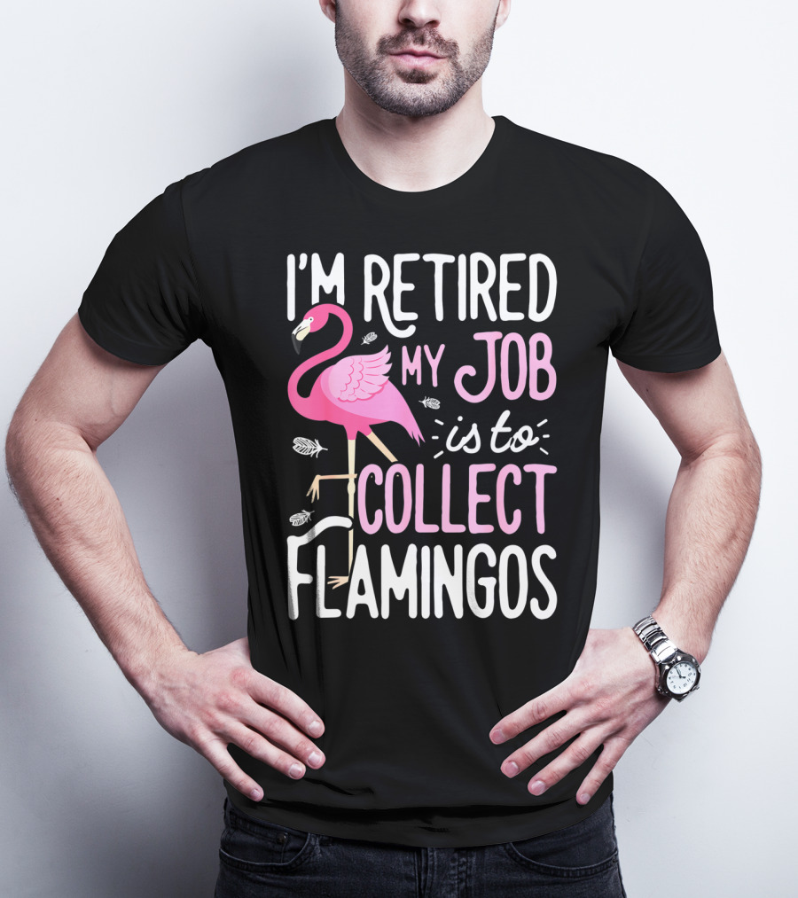 I'm Retired My Job Is To Collect Flamingos T-Shirt