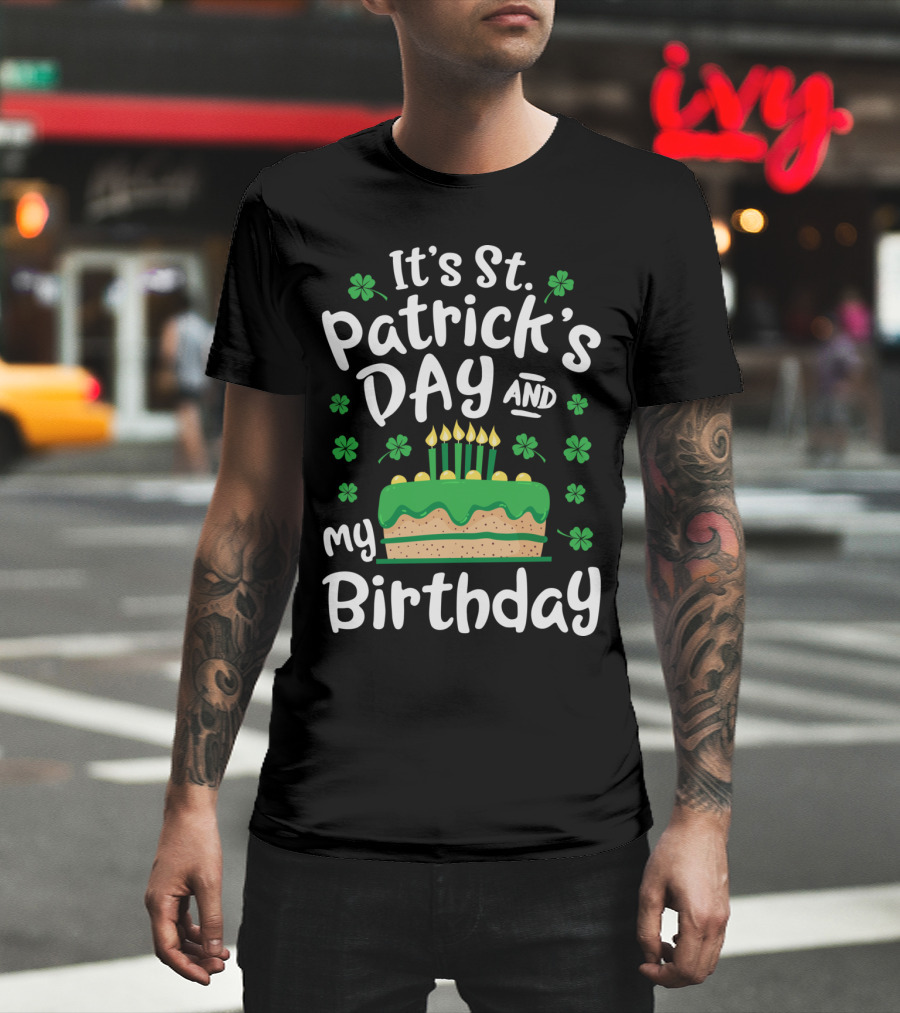It's St Patrick's Day And My Birthday With Shamrocks And Cake T-Shirt