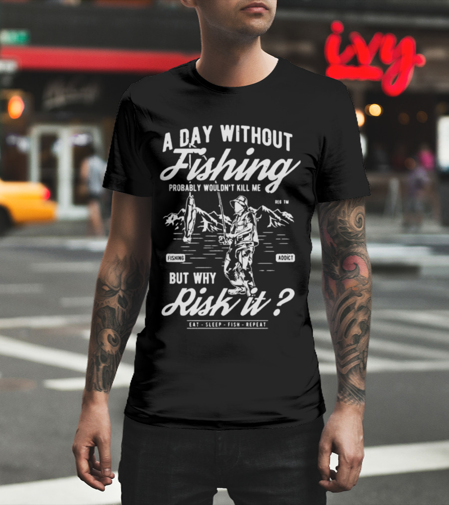 A Day Without Fishing Probably Wouldn't Kill Me But Why Risk It Eat Sleep Fish Repeat T-Shirt