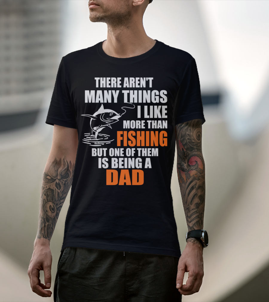 There Aren't Many Things I Like More Than Fishing But One Of Them Is Being A Dad T-Shirt
