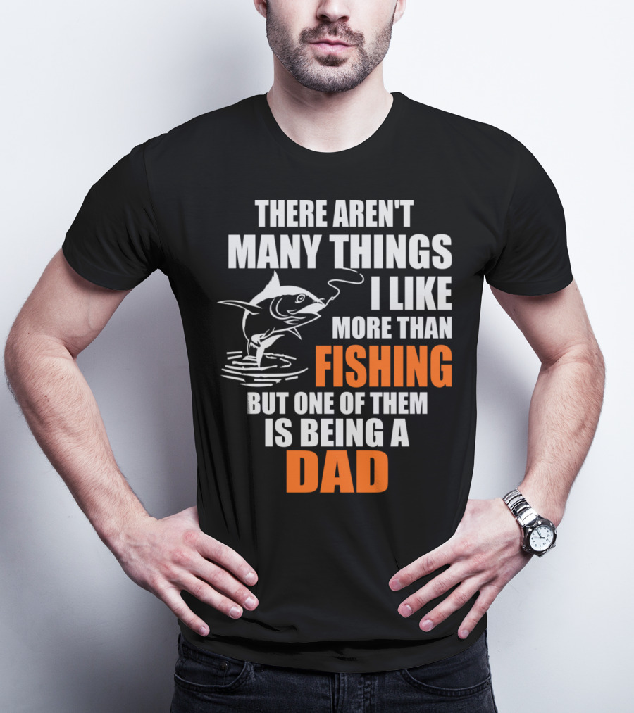There Aren't Many Things I Like More Than Fishing But One Of Them Is Being A Dad T-Shirt