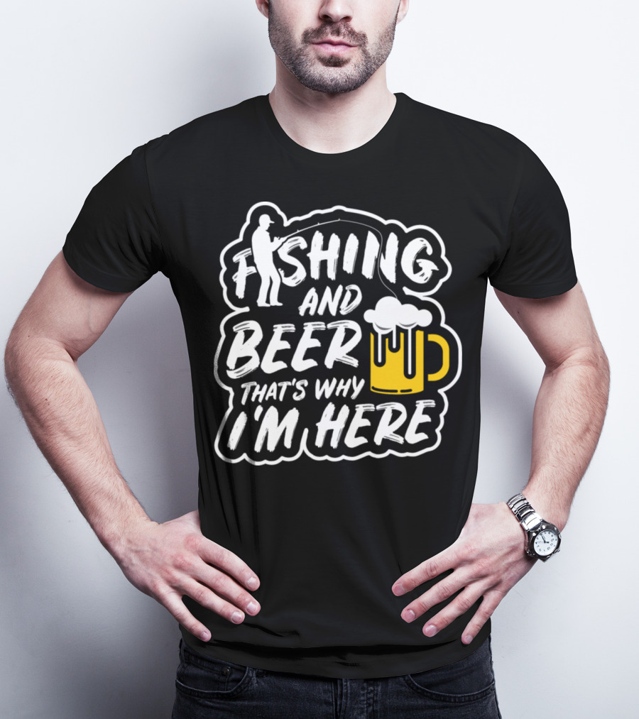 Fishing And Beer That's Why I'm Here T-Shirt