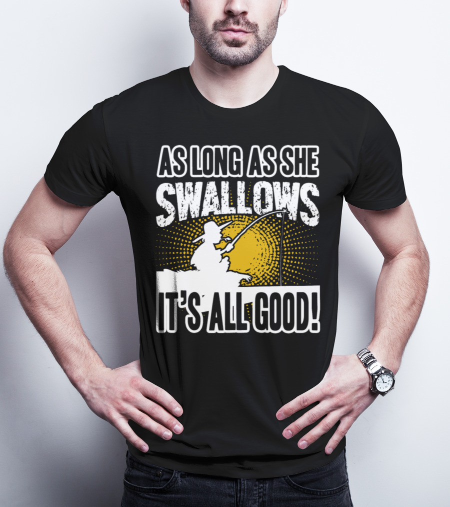 As Long As She Swallows It's All Good Fishing T-Shirt