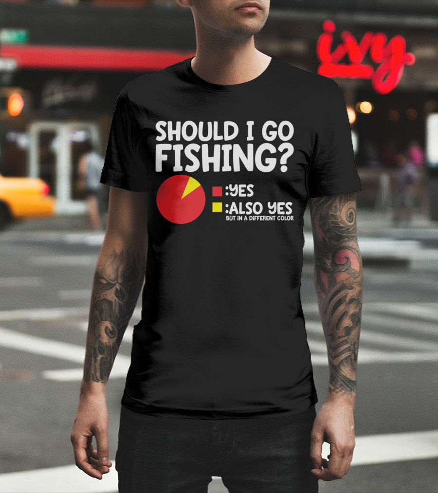 Should I Go Fishing Yes Also Yes But IN A Different Color T-Shirt