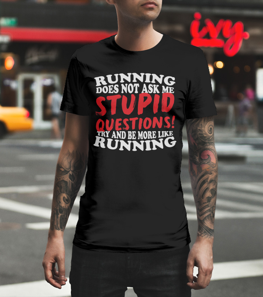 Running Does Not Ask Me Stupid Questions Try And Be More Like Running T-Shirt