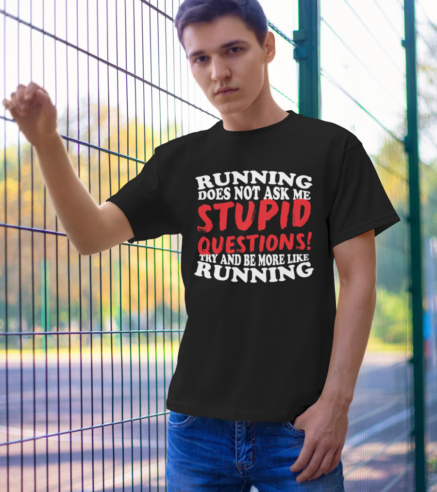 Running Does Not Ask Me Stupid Questions Try And Be More Like Running T-Shirt