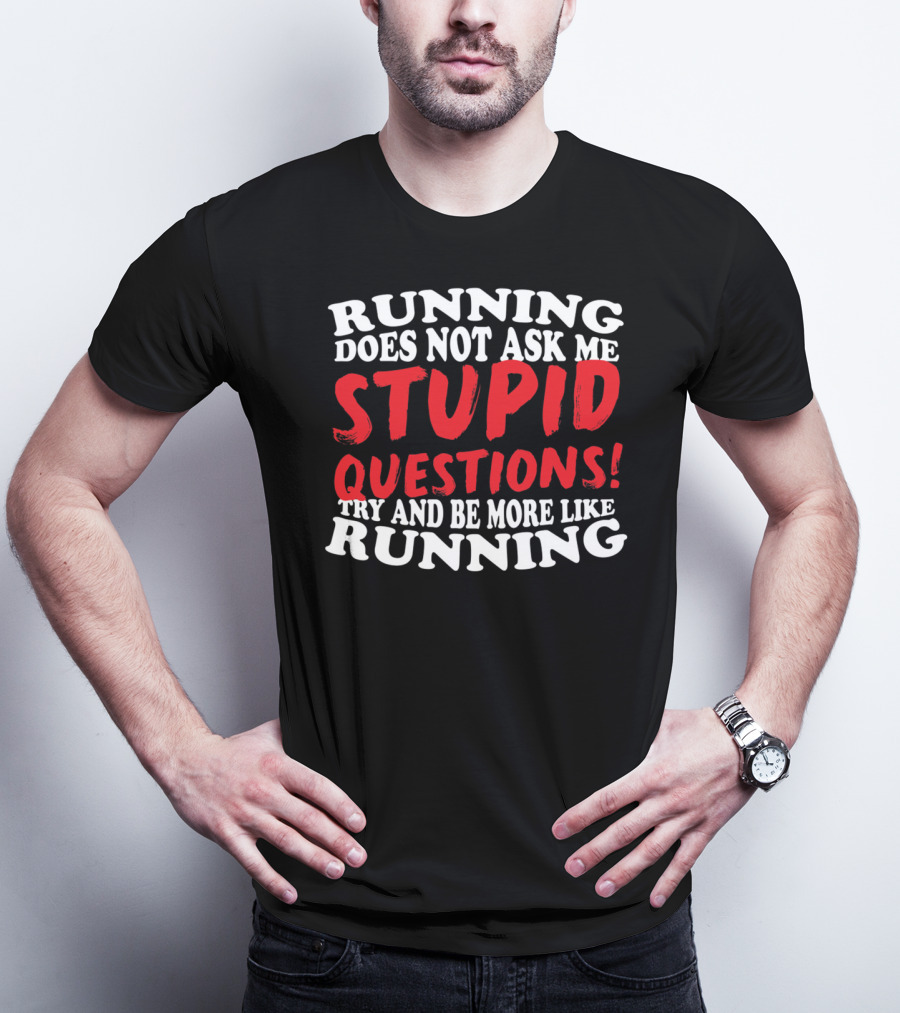 Running Does Not Ask Me Stupid Questions Try And Be More Like Running T-Shirt