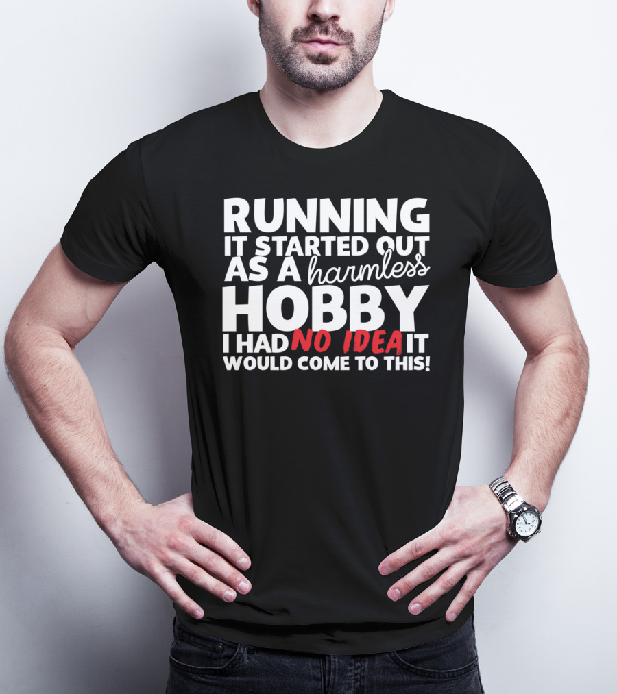 Running It Started Out As A Harmless Hobby I Had No Idea It Would Come To This T-Shirt