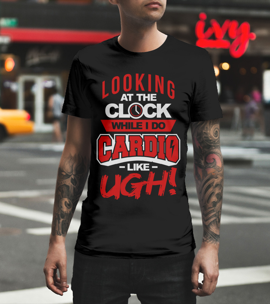 Looking At The Clock While I Do Cardio Like Ugh T-Shirt