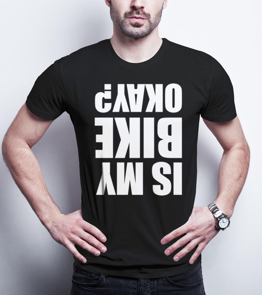 IS MY BIKE OKAY? Reversed T-Shirt