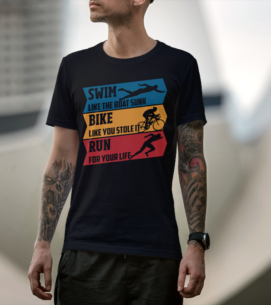 Swim Like The Boat Sunk Bike Like You Stole It Run For Your Life Triathlon T-Shirt