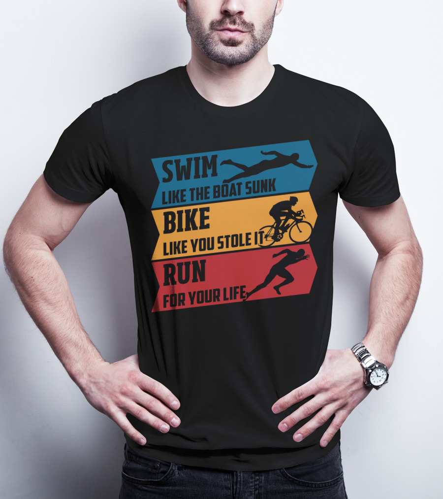 Swim Like The Boat Sunk Bike Like You Stole It Run For Your Life Triathlon T-Shirt