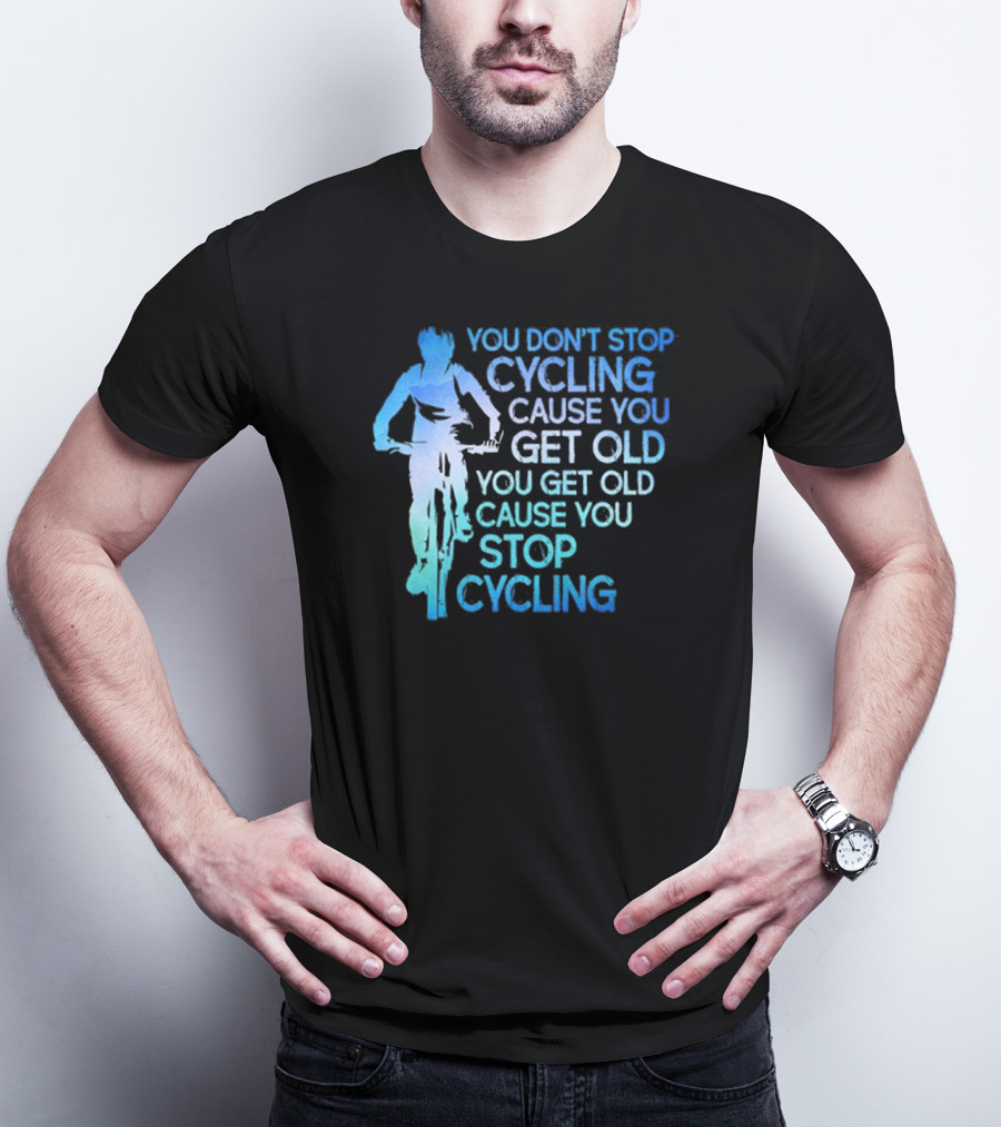 You Don't Stop Cycling Cause You Get Old You Get Old Cause You Stop Cycling T-Shirt