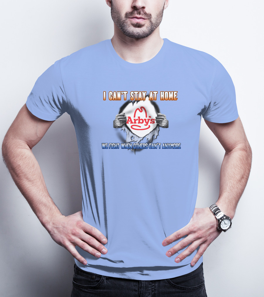 I Can't Stay At Home Arby's We Fight When Others Can't Anymore T-Shirt
