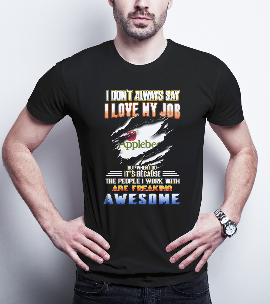 I Don't Always Say I Love My Job Applebee's People Are Freaking Awesome T-Shirt