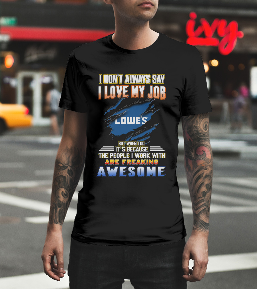 I Don't Always Say I Love My Job Lowe's Because The People I Work With Are Freaking Awesome T-Shirt