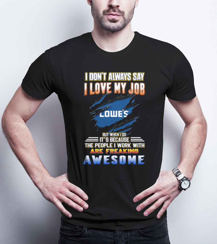 I Don't Always Say I Love My Job Lowe's Because The People I Work With Are Freaking Awesome T-Shirt