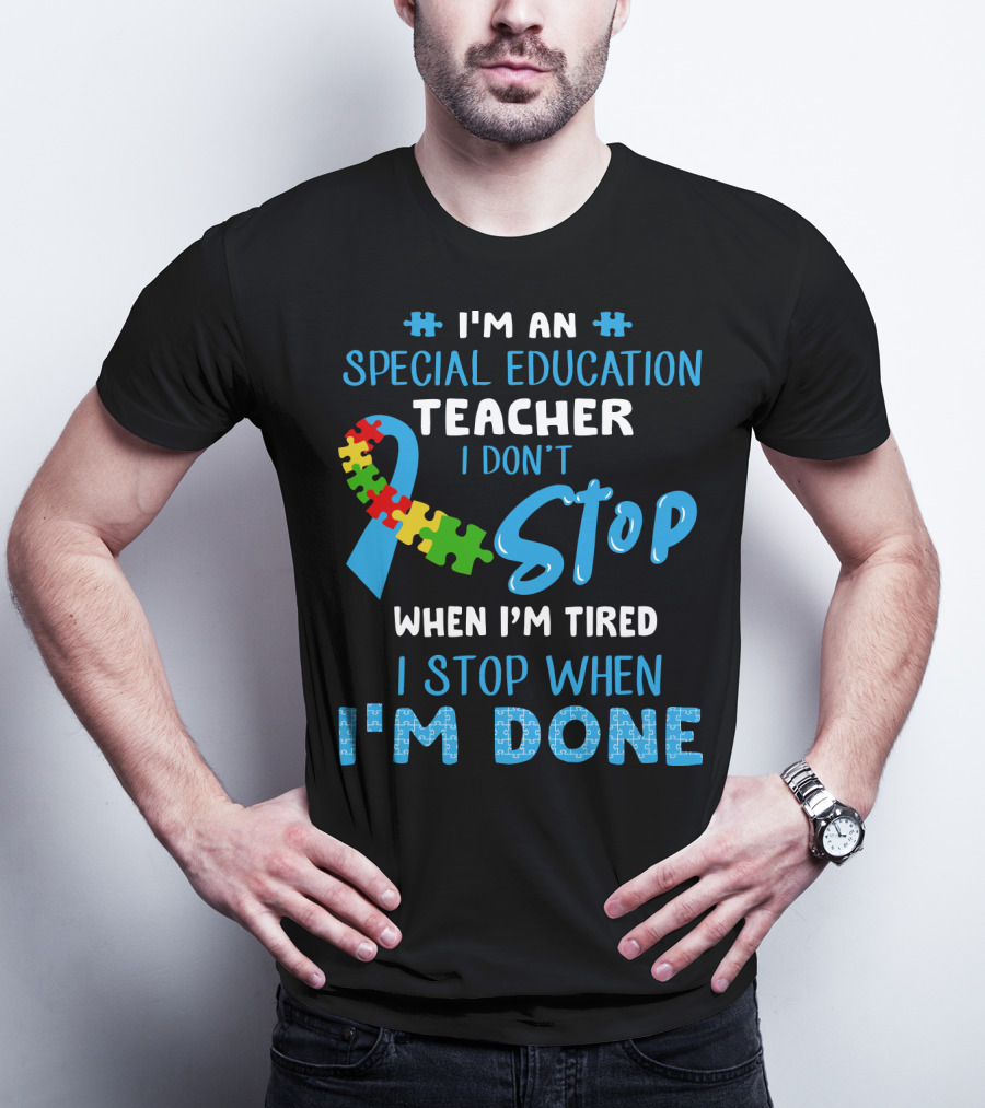 I'm An Special Education Teacher I Don't Stop When I'm Tired I Stop When I'm Done T-Shirt