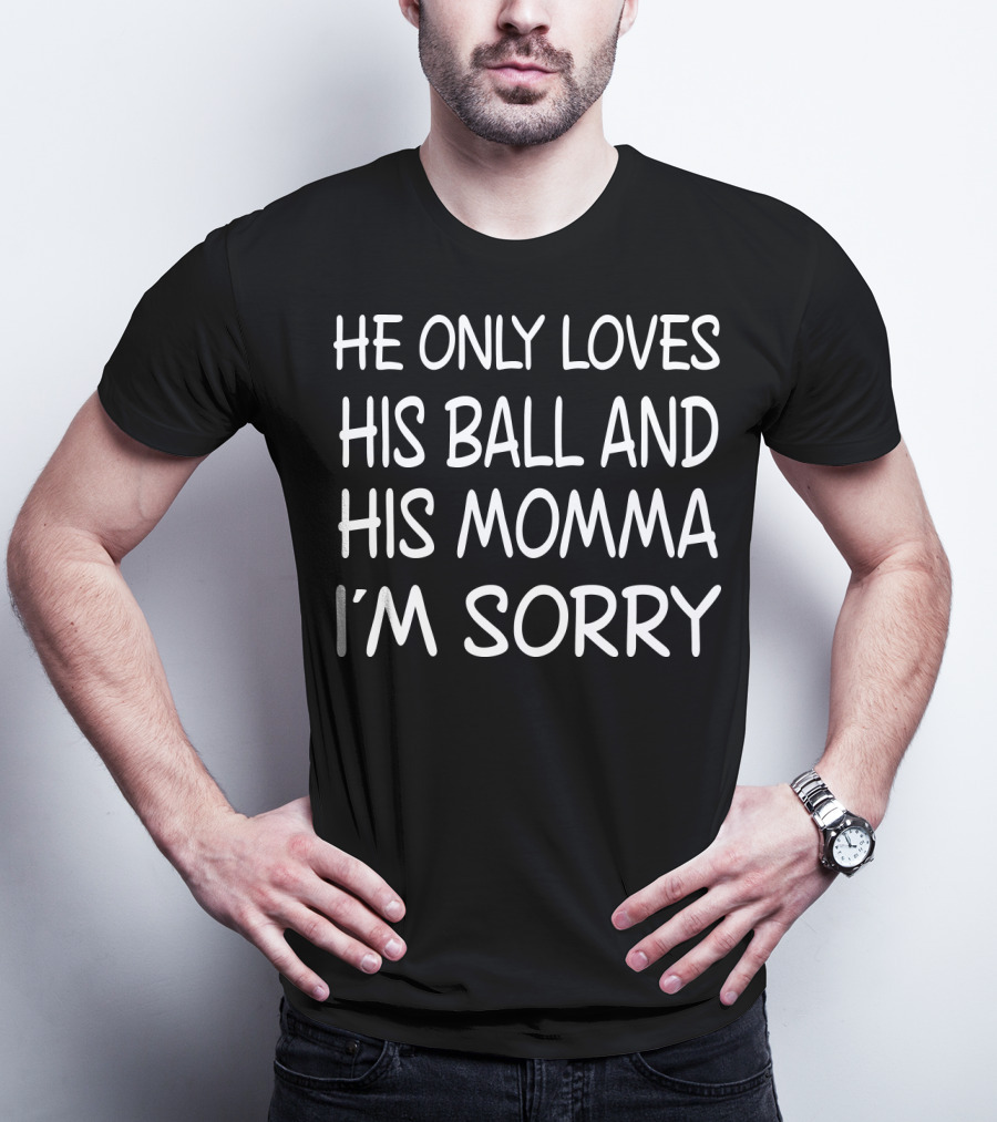 He Only Loves His Ball And His Momma I'm Sorry Basketball T-Shirt