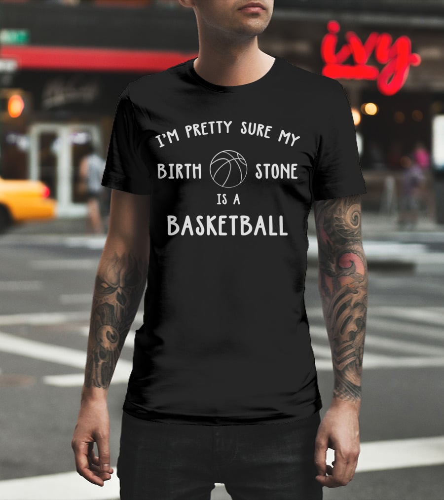 I'm Pretty Sure My Birth Stone Is A Basketball T-Shirt