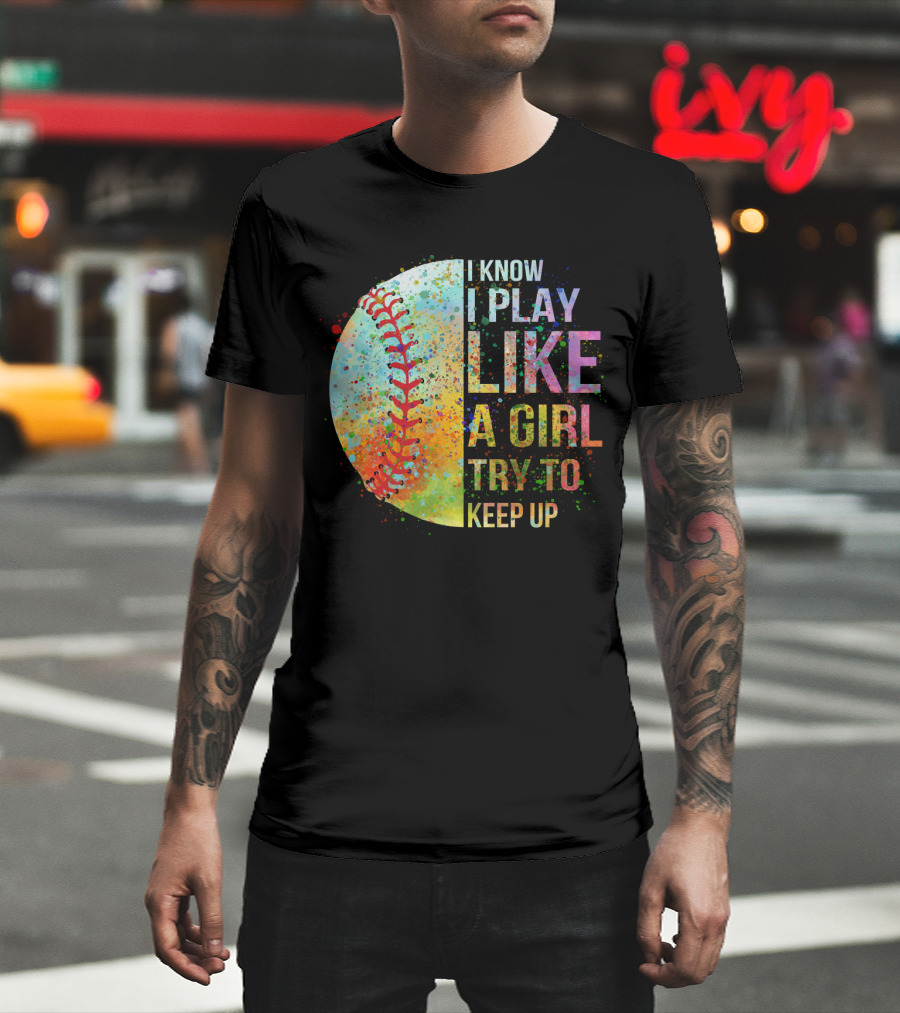 I Know I Play Like A Girl Try To Keep Up Baseball Colorful Splatter T-Shirt
