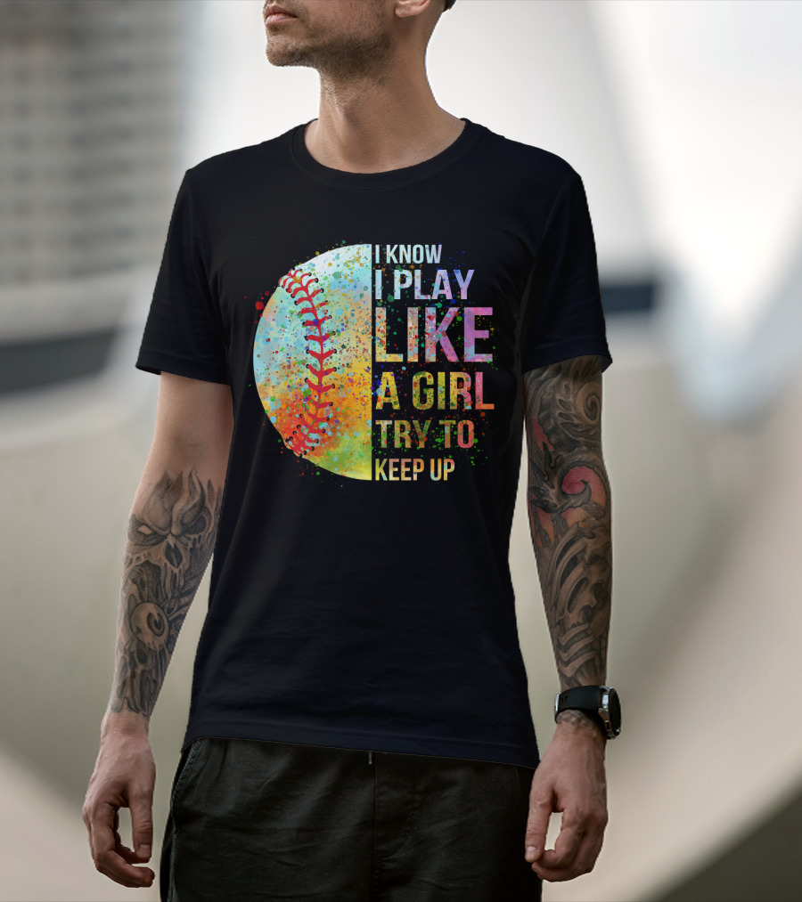 I Know I Play Like A Girl Try To Keep Up Baseball Colorful Splatter T-Shirt