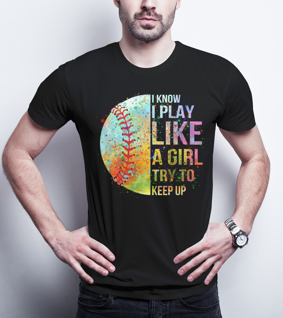 I Know I Play Like A Girl Try To Keep Up Baseball Colorful Splatter T-Shirt