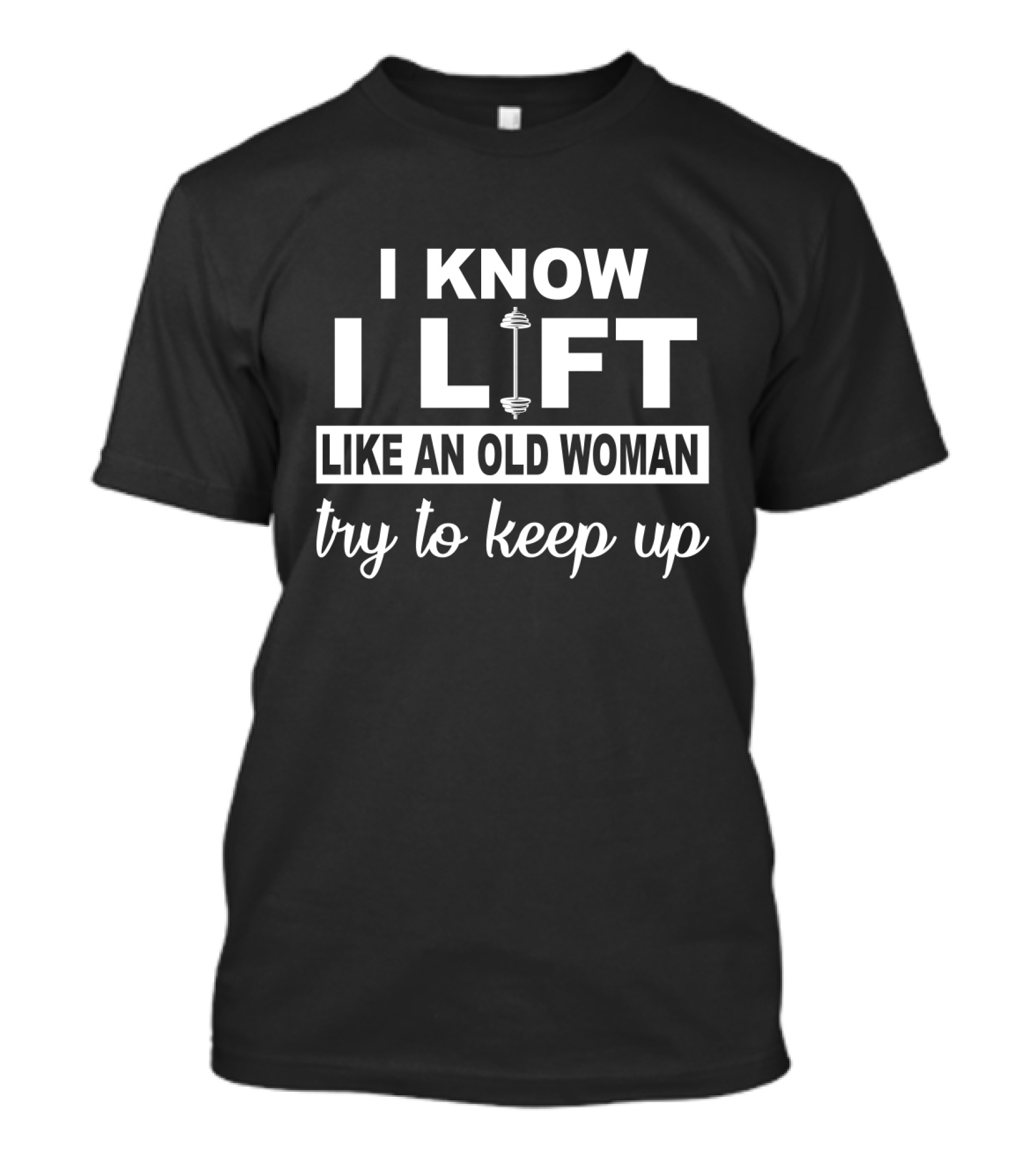 I Know I LIFT Like An Old Woman Try To Keep Up T-Shirt
