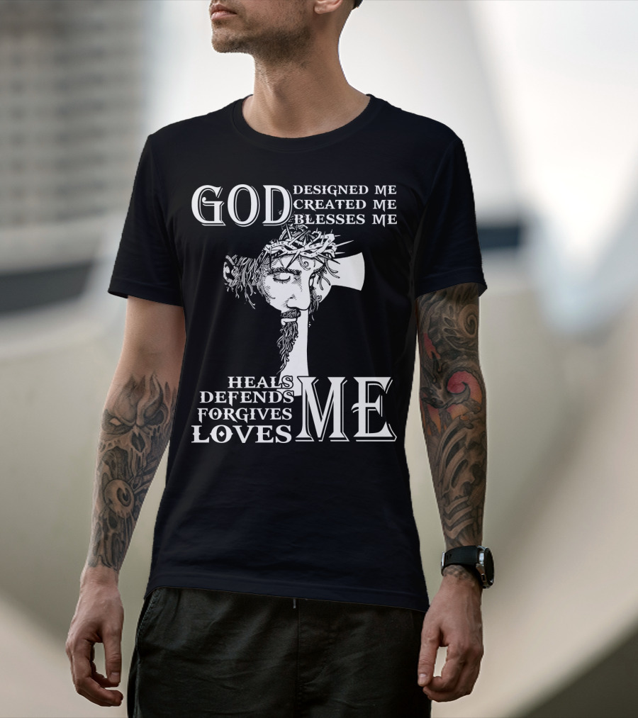 GOD Designed Me Created Me Blesses Me Heals Defends Forgives Loves Me T-Shirt