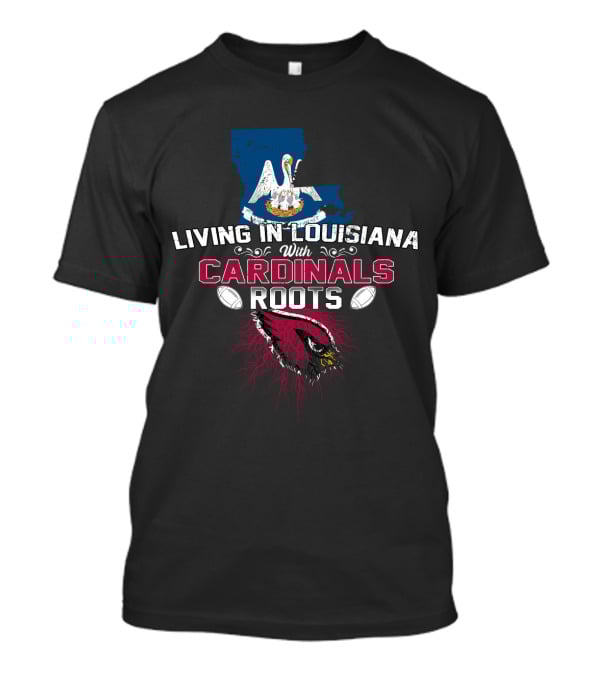 Living In Louisiana With Arizona Cardinals Roots T-Shirt
