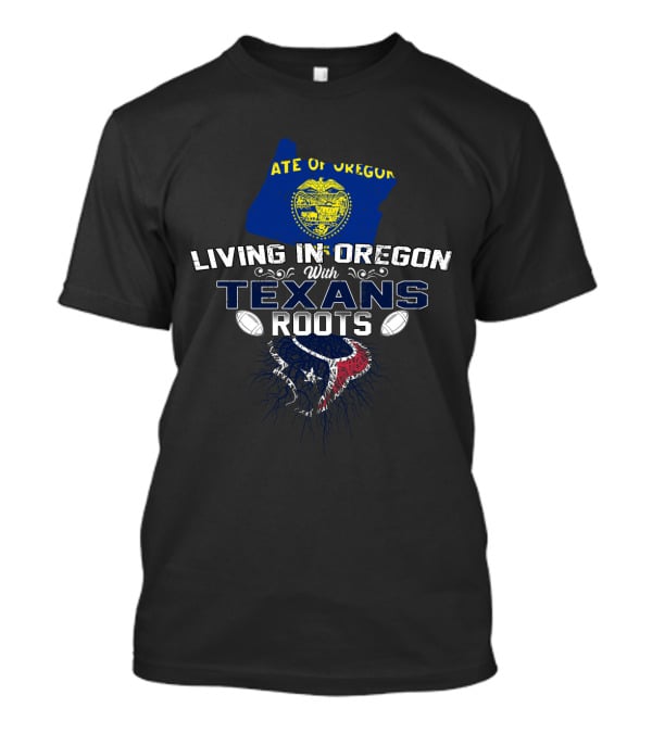 Living In Oregon With Texans Roots Football Pride T-Shirt