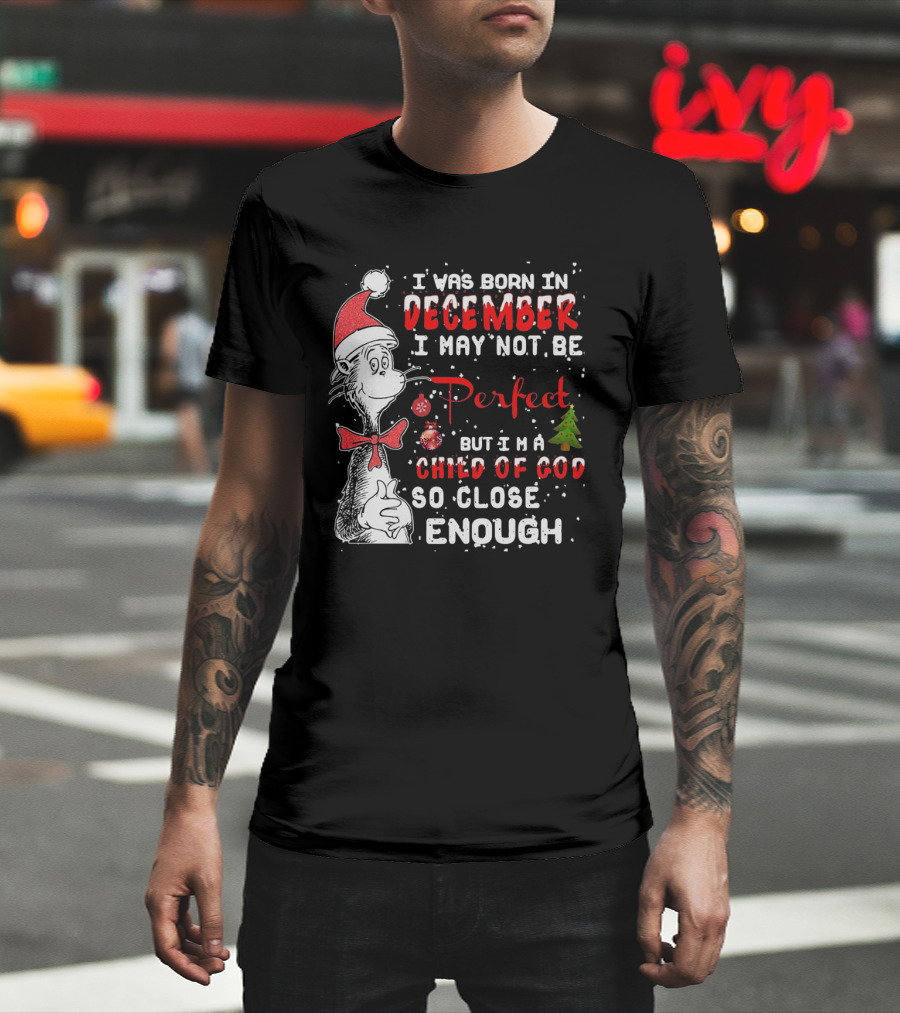 I Was Born In December I May Not Be Perfect But I'm A Child Of God So Close Enough Christmas Dr Seuss T-Shirt