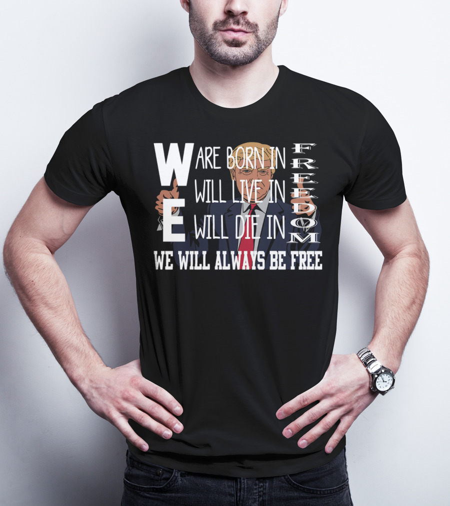 WE Are Born In Freedom Will Live In Freedom Will Die In Freedom WE Will Always Be Free T-Shirt