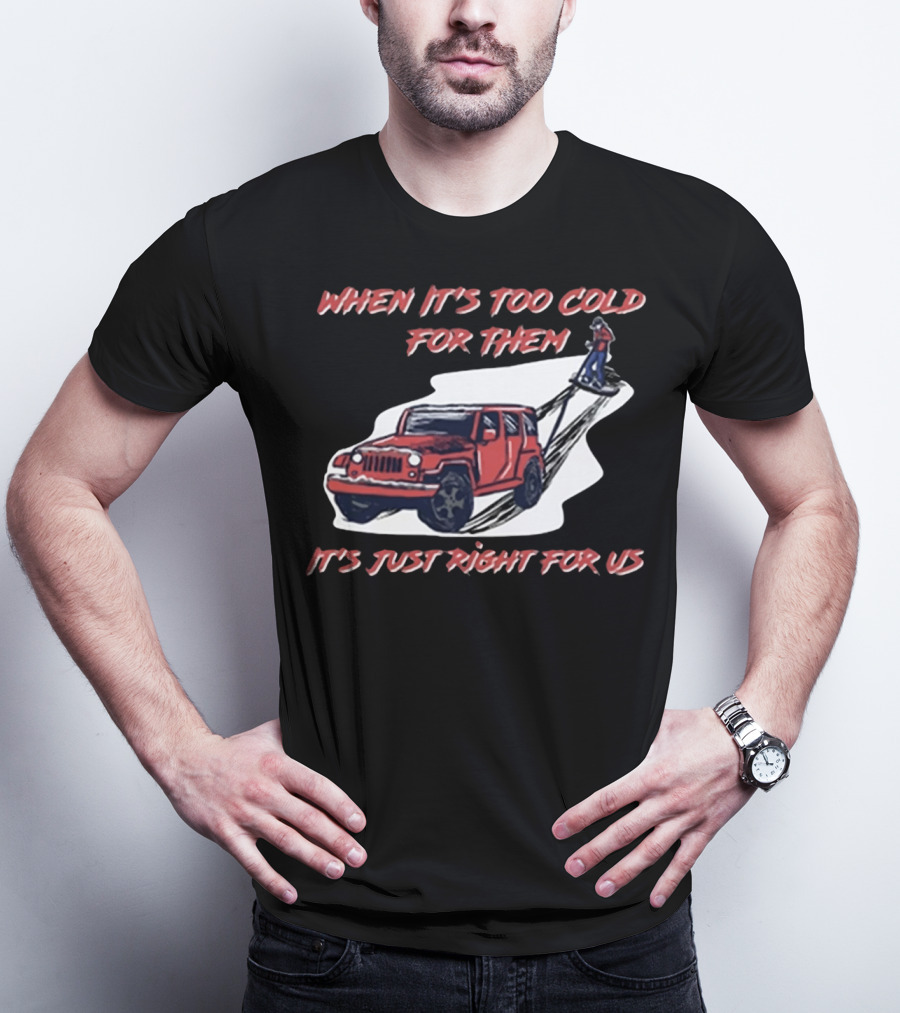 WHEN IT'S TOO COLD FOR THEM IT'S JUST RIGHT FOR US T-Shirt